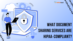 HIPAA-Compliant Document Sharing Services | Which to Use?